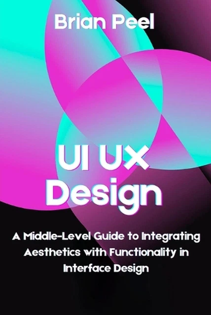 UI UX DESIGN: A Middle-Level Guide to Integrating Aesthetics with Functionality £33.51 - PicClick UK