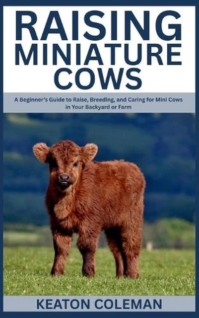 RAISING MINIATURE COWS: A Beginner's Guide to Raise, Breeding, and ...