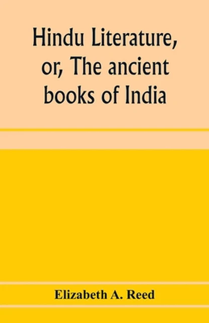 HINDU LITERATURE, OR, The ancient books of India by Elizabeth A. Reed ...