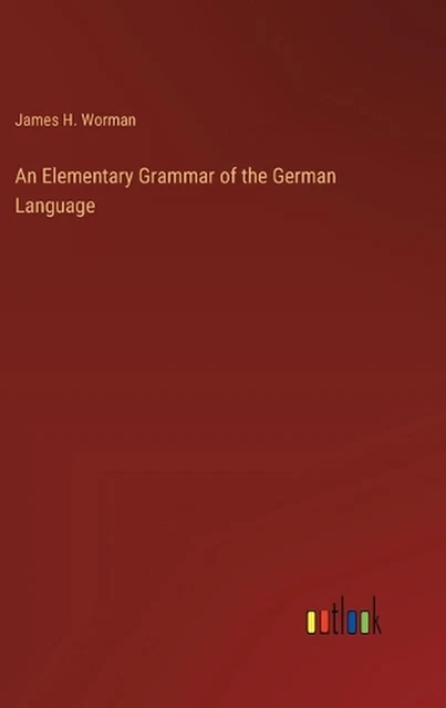 UNE GRAMMAIRE ÉLÉMENTAIRE de la langue allemande par James H. Worman ...