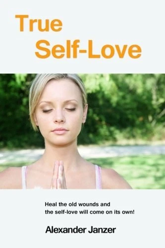 TRUE SELF-LOVE: HEAL the old wounds and the sel. Janzer