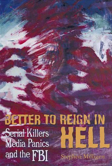 BETTER TO REIGN In Hell: Serial Killers, Media Panics & the FBI by ...