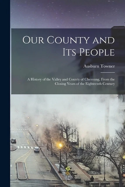 OUR COUNTY AND its People: A History of the Valley and County of ...