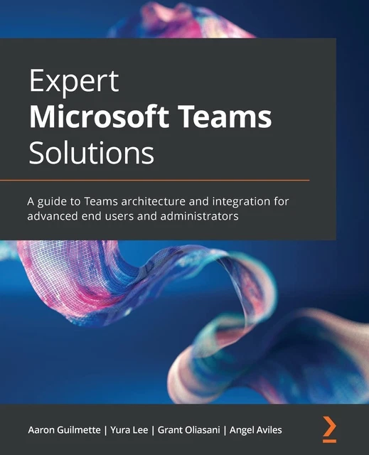 EXPERT MICROSOFT TEAMS Solutions A guide to Teams architecture and ...