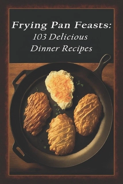 FRYING PAN FEASTS: 103 Delicious Dinner Recipes by Frpan Dinne ...