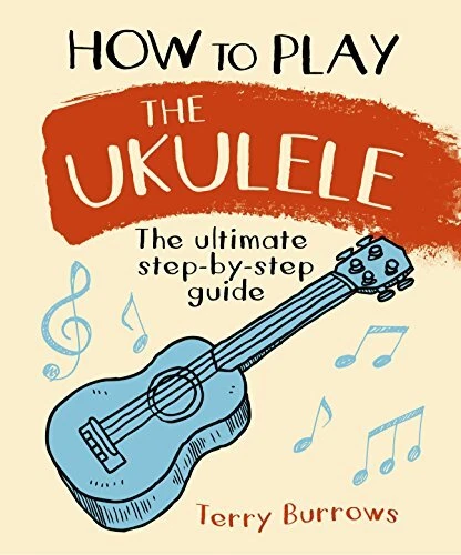 HOW TO PLAY THE UKULELE: THE ULTIMATE STEP-BY-STEP GUIDE By Terry ...