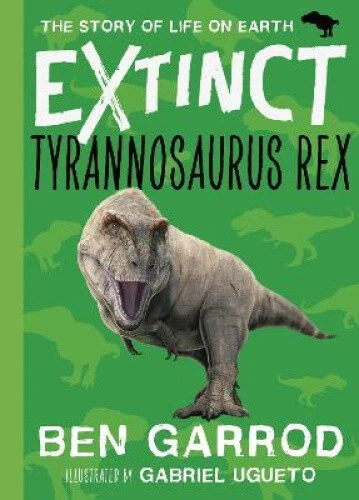 TYRANNOSAURUS REX (EXTINCT the Story of Life on Earth) by Ben Garrod ...