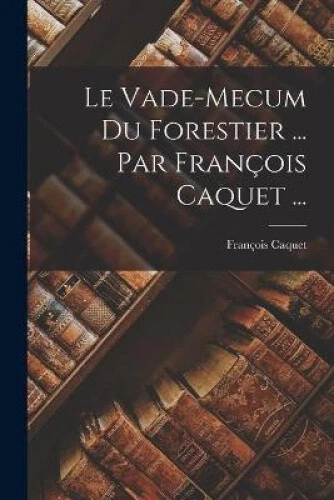 LE VADE-MECUM DU Forestier ... Par François Caquet ... [French] EUR 51 ...