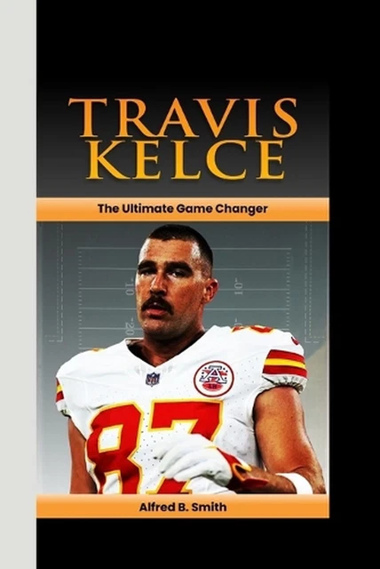 TRAVIS KELCE: THE Ultimate Game Changer by Alfred B. Smith Paperback ...