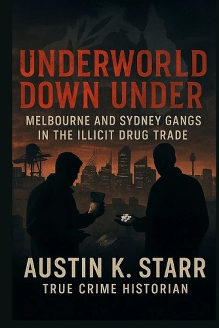 UNDERWORLD DOWN UNDER: Melbourne and Sydney Gangs in the Illicit Drug ...