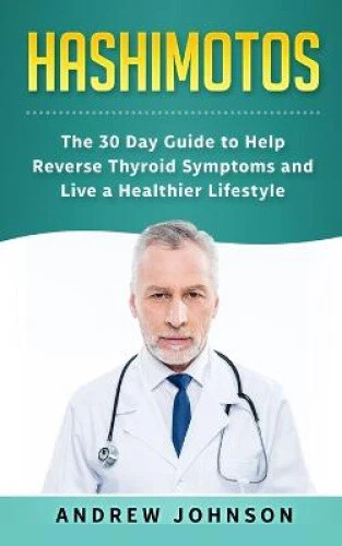 HASHIMOTOS: THE 30 Day Guide to Help Reverse Thyroid Symptoms and Live ...