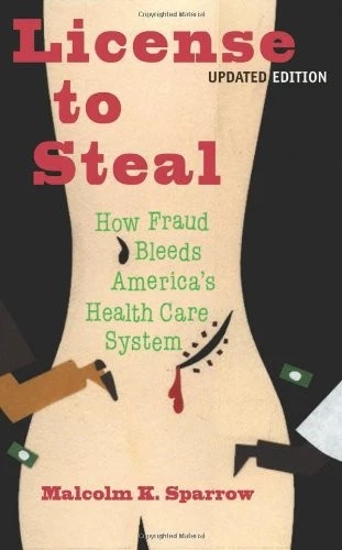 LICENSE TO STEAL: HOW FRAUD BLEEDS AMERICA'S HEALTH CARE By Malcolm K ...