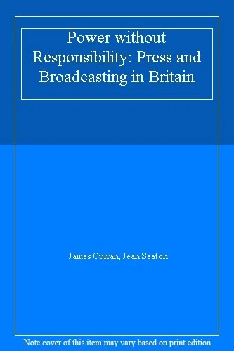 POWER WITHOUT RESPONSIBILITY: Press and Broadcasting in Britain, Curran ...