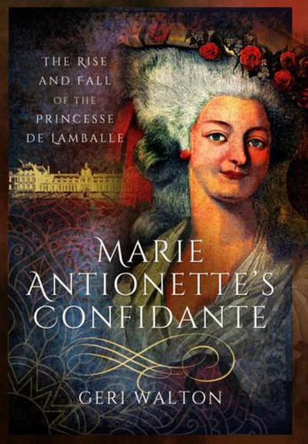 MARIE ANTOINETTE'S CONFIDANTE: The Rise and Fall of the Princesse de ...