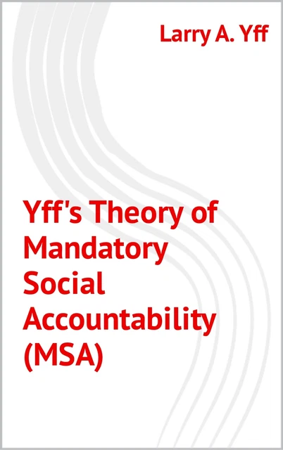 LARRY A YFF Yff's Theory of Mandatory Social Accountability (MSA ...