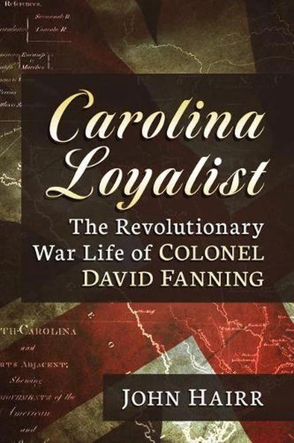 CAROLINA LOYALIST: THE Revolutionary War Life of Colonel David Fanning ...
