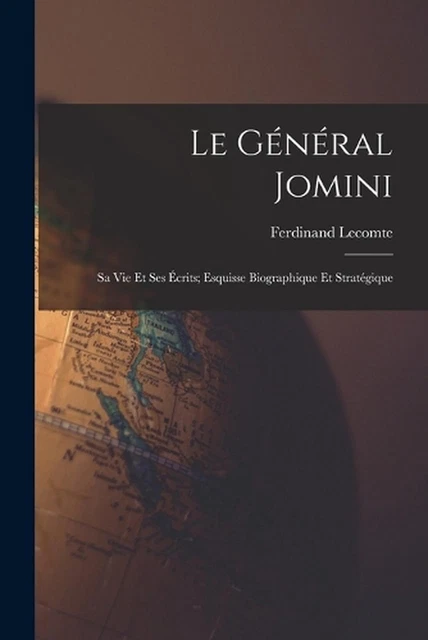 LE GNRAL JOMINI: Sa Vie Et Ses ?crits; Esquisse Biographique Et Strat ...
