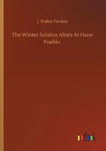 THE WINTER SOLSTICE Altars At Hano Pueblo by Fewkes, J. Walter ...