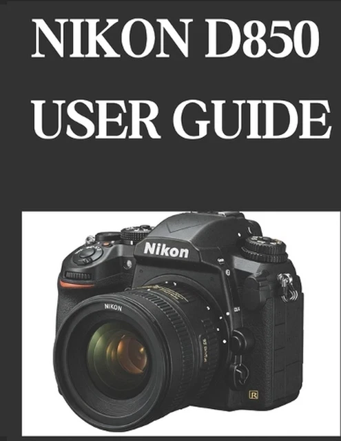 NIKON D850 USER Guide: From Beginner to Advanced Mastering the NIKON ...