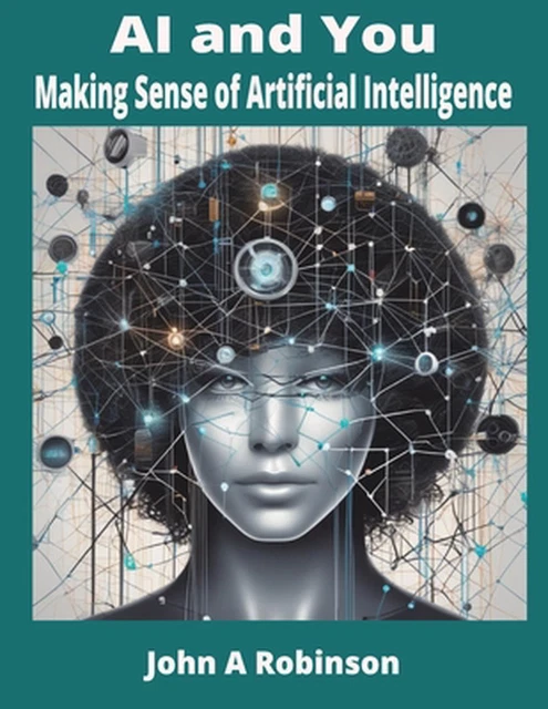 AI AND YOU: Making Sense of Artificial Intelligence by John A. Robinson ... AI AND YOU: Making Sense of Artificial Intelligence by John A. Robinson ...