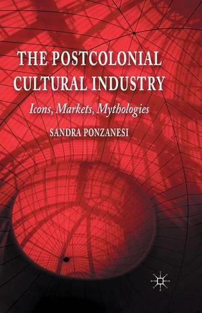 THE POSTCOLONIAL CULTURAL Industry: Icons, Markets, Mythologies by S ...