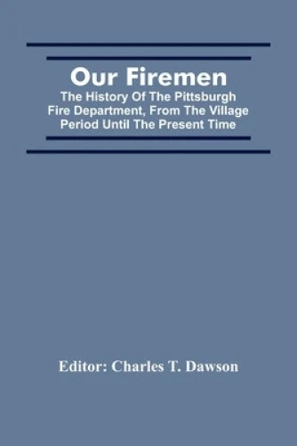 OUR FIREMEN: THE History Of The Pittsburgh Fire Department, From The ...