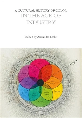 ALEXANDRA LOSKE A Cultural History of Color in the Age of Industry ...