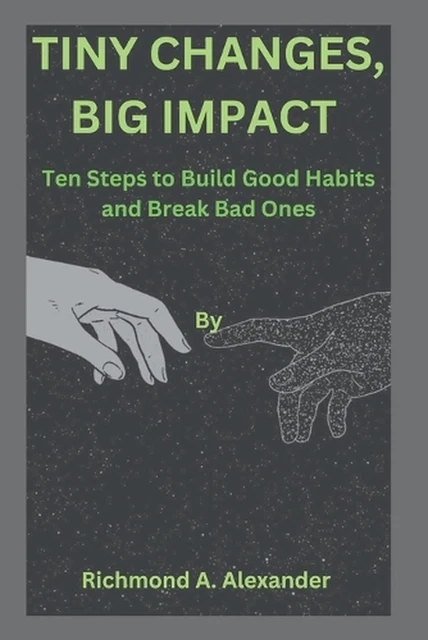 TINY CHANGES, BIG Impact: Ten Steps to Build Good Habits and Break Bad ...