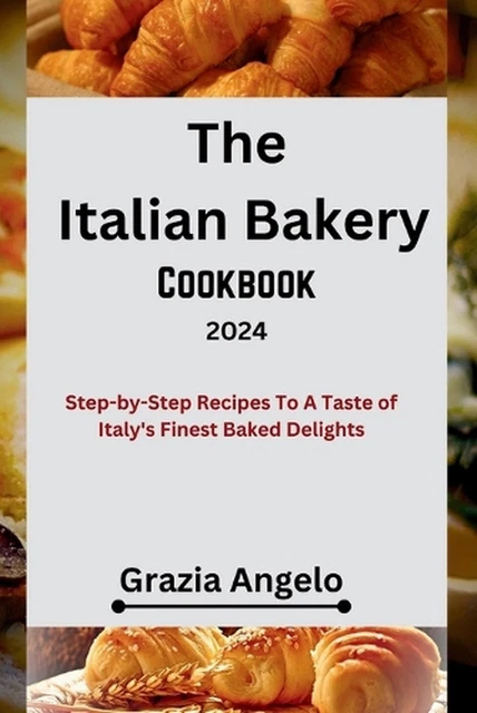 THE ITALIAN BAKERY Cookbook 2024: Step-by-Step Recipes To A Taste of ...