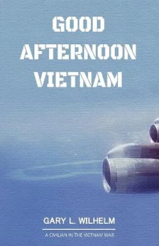 GOOD AFTERNOON VIETNAM: A Civilian in the Vietnam War by Wilhelm, Gary ...
