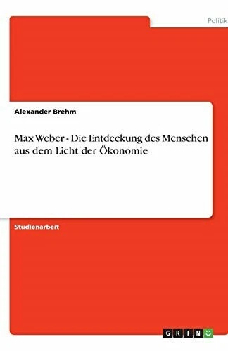 MAX WEBER - Die Entdeckung des Menschen aus dem Licht der Ökonomie New ...