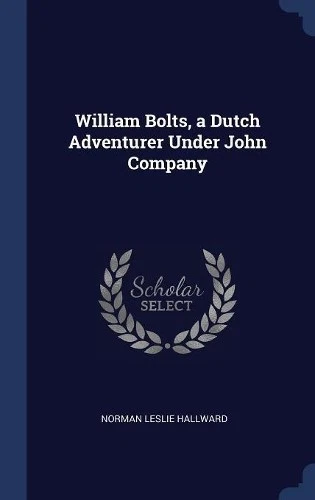 NORMAN LESLIE HALLWA William Bolts, a Dutch Adventurer Under John Compa ...