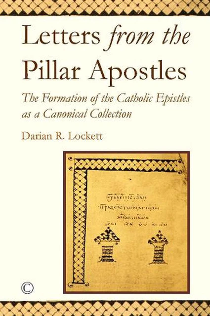 LETTERS FROM THE Pillar Apostles: The Formation of the Catholic ...