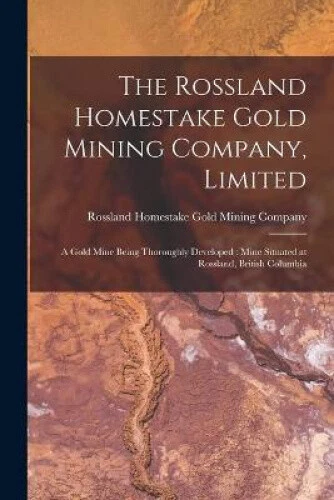 THE ROSSLAND HOMESTAKE Gold Mining Company, Limited [microform]: a Gold ...