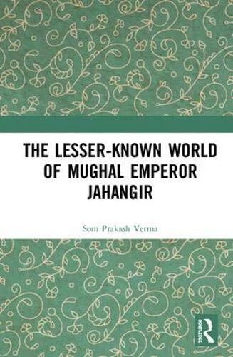 THE LESSER-KNOWN WORLD of Mughal Emperor Jahangir, Verma 9780367076887 ...