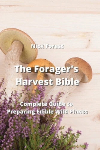 THE FORAGER'S HARVEST Bible: Complete Guide to Preparing Edible Wild ... THE FORAGER'S HARVEST Bible: Complete Guide to Preparing Edible Wild ...