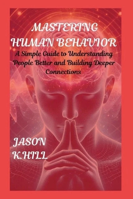 MASTERING HUMAN BEHAVIOR: A Simple Guide to Understanding People Better ...