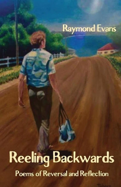 REELING BACKWARDS: POEMS of Reversal and Reflection by Raymond Evans ...