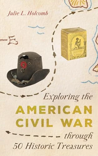 EXPLORING THE AMERICAN Civil War through 50 Historic Treasures Julie L ...