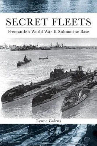 SECRET FLEETS: FREMANTLE'S World War II Submarine Base by Lynne Cairns ...