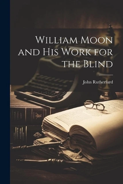 WILLIAM MOON AND His Work for the Blind by John Rutherfurd Paperback ...