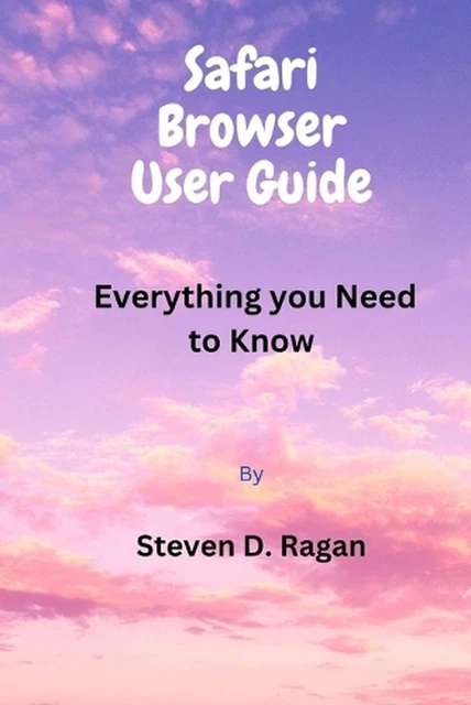 SAFARI BROWSER USER Guide: Everything you Need to Know by Steven D ...