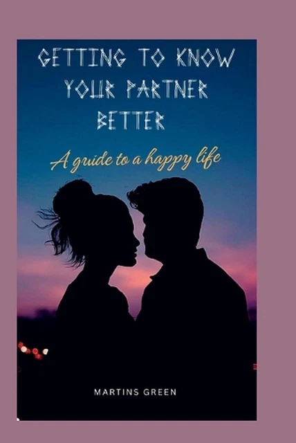 GETTING TO KNOW Your Partner Better: A guide to a happy life. by ...