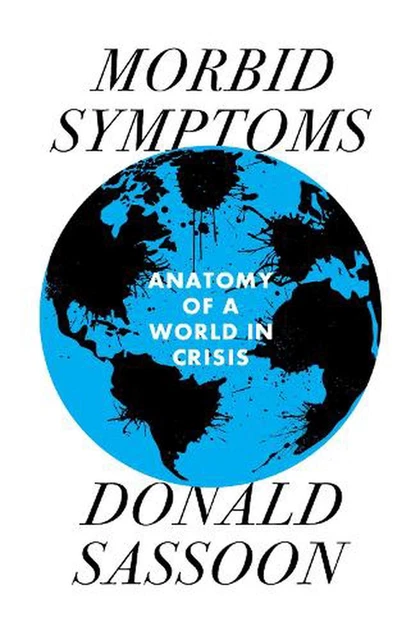MORBID SYMPTOMS: AN Anatomy of a World in Crisis by Donald Sassoon ...