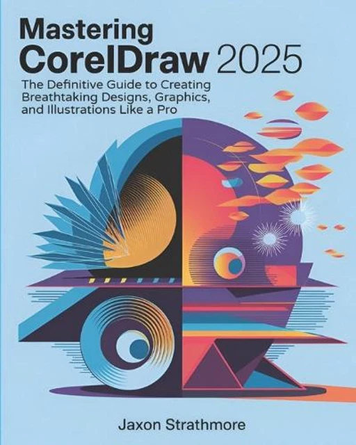 MASTERING CORELDRAW 2025: The Definitive Guide to Creating Breathtaking Designs, £27.93 ...