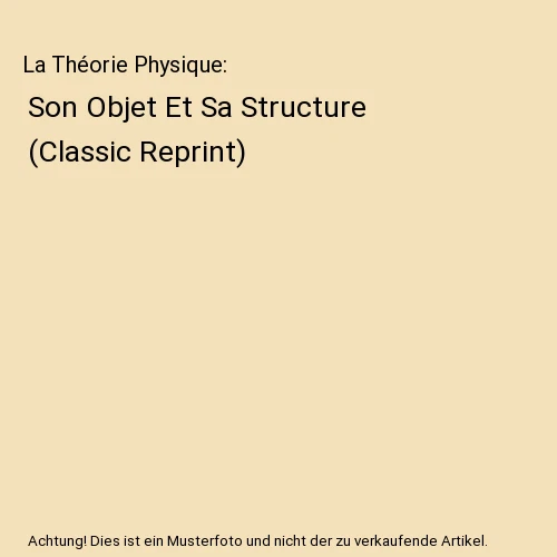 LA THÉORIE PHYSIQUE: Son Objet Et Sa Structure (Classic Reprint), Pierre Duhem EUR 41,66 ...