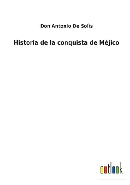 HISTORIA DE LA conquista de Mjico by Don Antonio de Sol?s (Spanish) Paperback Bo EUR 54,73 ...