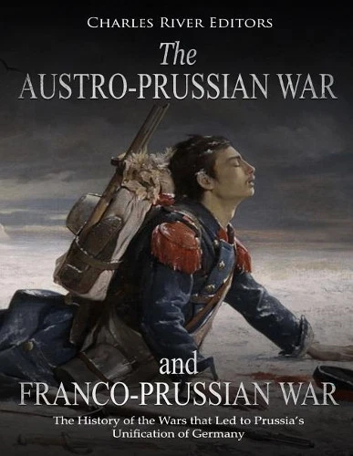 CHARLES RIVER EDITORS Ken Te The Austro-Prussian War and Franco-Prussia ...