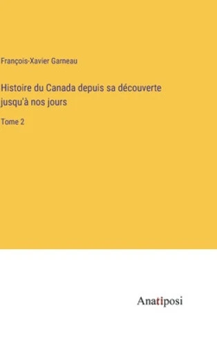HISTOIRE DU CANADA depuis sa découverte jusqu'à nos jours: Tome 2 ...