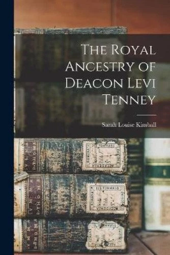 THE ROYAL ANCESTRY of Deacon Levi Tenney by Sarah Louise B. 1865 ...